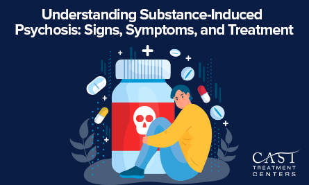 Substance Psychosis Signs - CAST Treatment Centers Blog